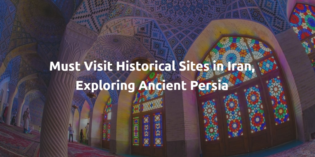Exploring Ancient Persia, Must Visit Historical Sites In Iran